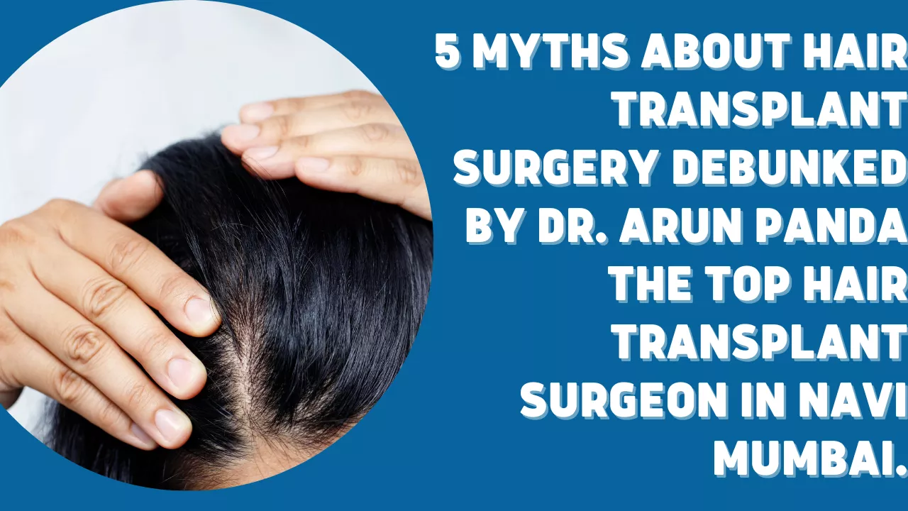Debunking 5 Myths About Hair Transplant Surgery | Dr. Arun Panda