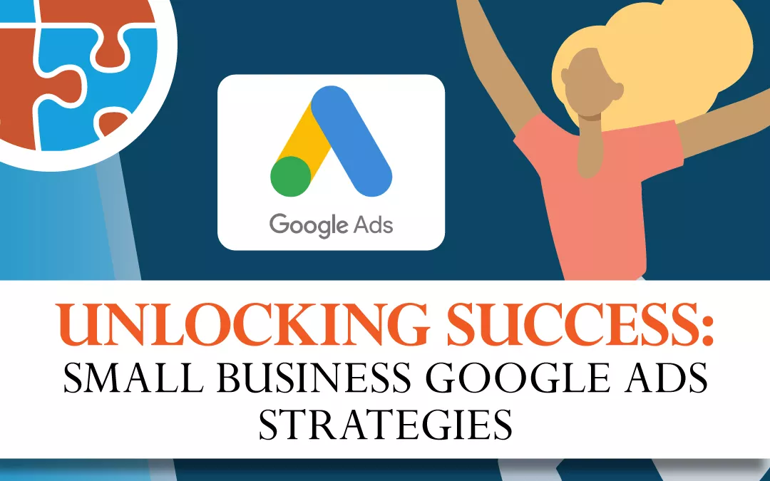 Unlocking Success: Small Business Google Ads Strategies