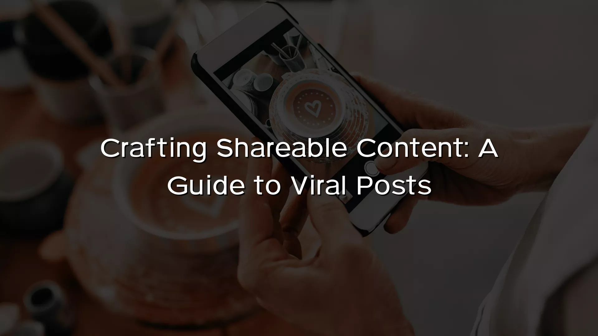 Crafting Shareable Content: Secrets to Creating Viral Posts