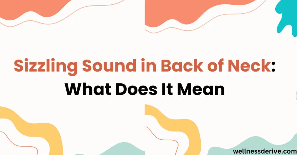 Sizzling Sound in Back of Neck: Causes and Remedies