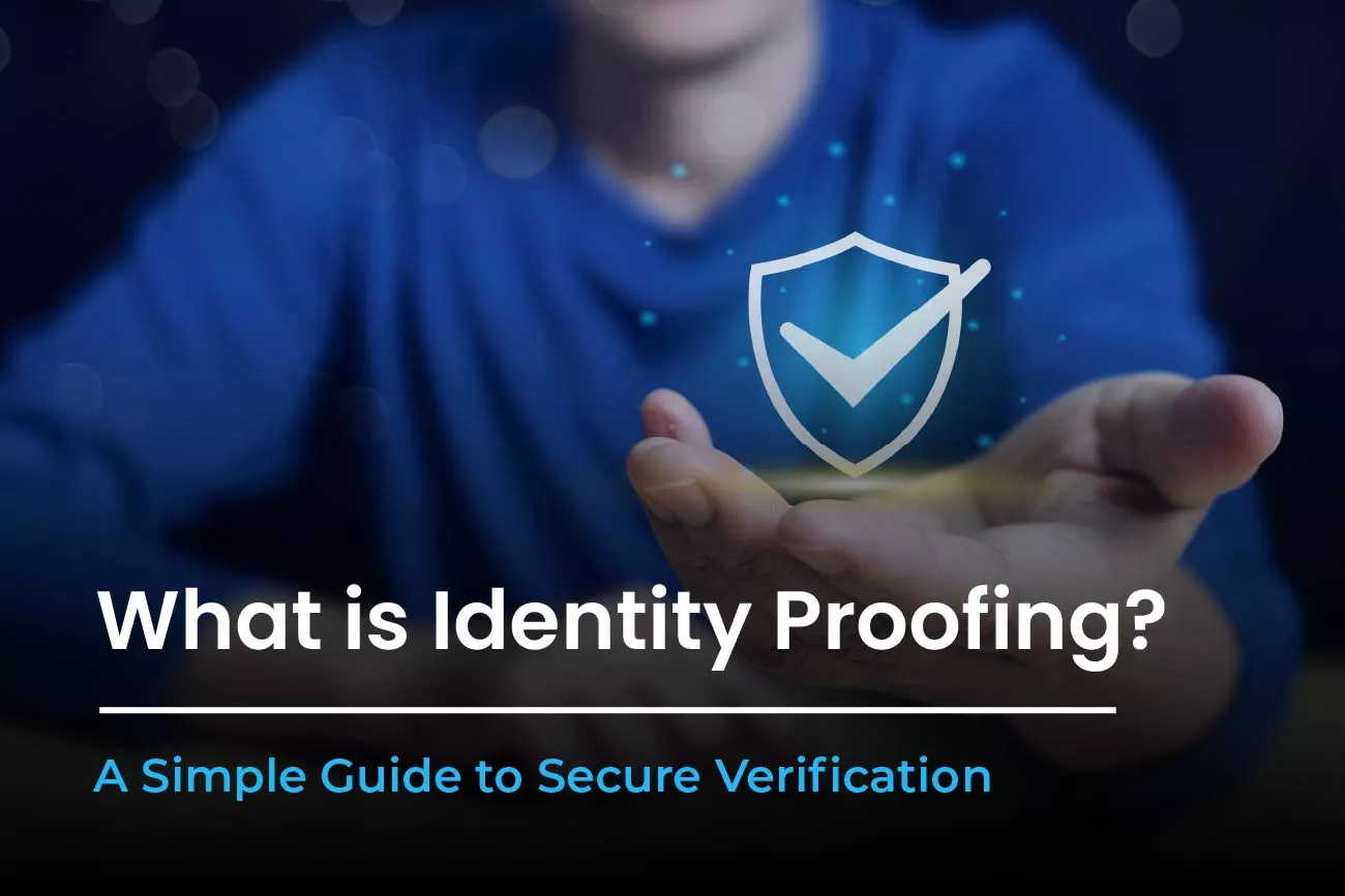 What is Identity Proofing? A Simple Guide to Secure Verification