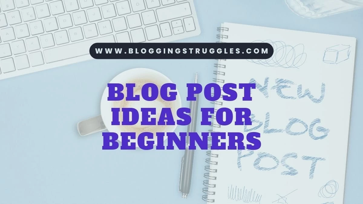 70 Blog Post Ideas for Beginners in 7 Blogging Niches - Blogging Struggles