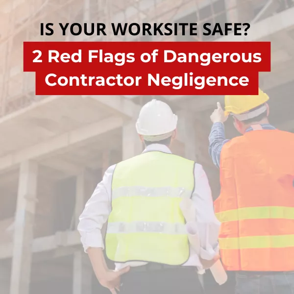 Is Your Worksite Safe? 2 Red Flags of Dangerous Contractor Negligence ...