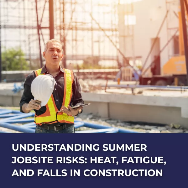 Understanding Summer Jobsite Risks: Heat, Fatigue, and Falls in ...